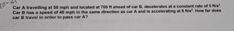 Solved: Car A travelling at 50 mph and located at 700 ft ahead of car B ...