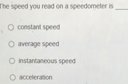 Solved: The speed you read on a speedometer is_ constant speed average speed instantaneous speed ...