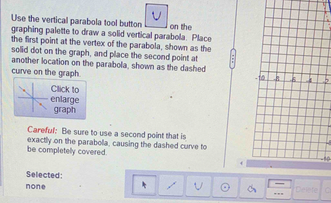 Use the vertical parabola tool button on the graphing palette to draw a ...