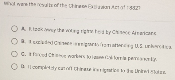 Solved: What were the results of the Chinese Exclusion Act of 1882? A ...