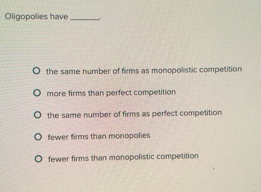 Solved: Oligopolies have_ . the same number of firms as monopolistic ...