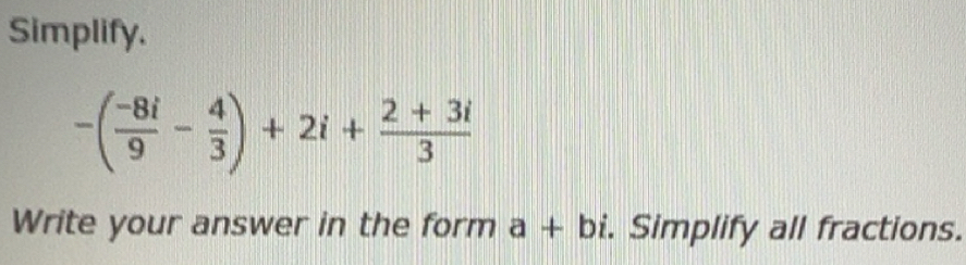 Solved: Simplify. -( (-8i)/9 - 4/3 )+2i+ (2+3i)/3 Write your answer in ...