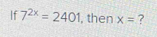 Solved: If 7^(2x)=2401 , then x= ? [Math]