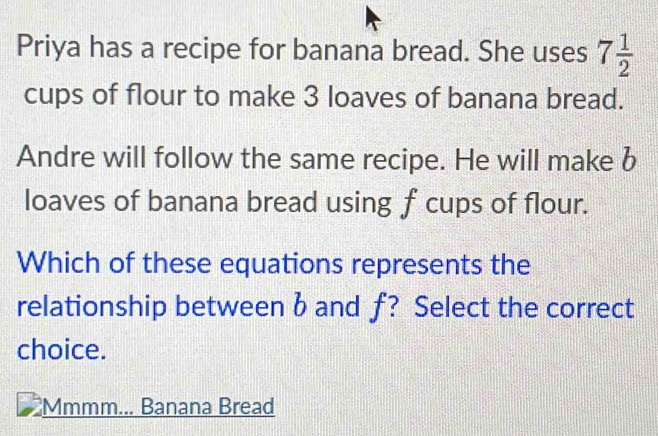 Solved: Priya has a recipe for banana bread. She uses 7 1/2 cups of ...