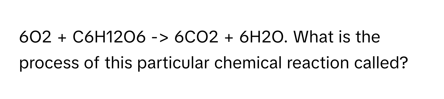 Solved: 6O2 + C6H12O6 -> 6CO2 + 6H2O. What is the process of this ...