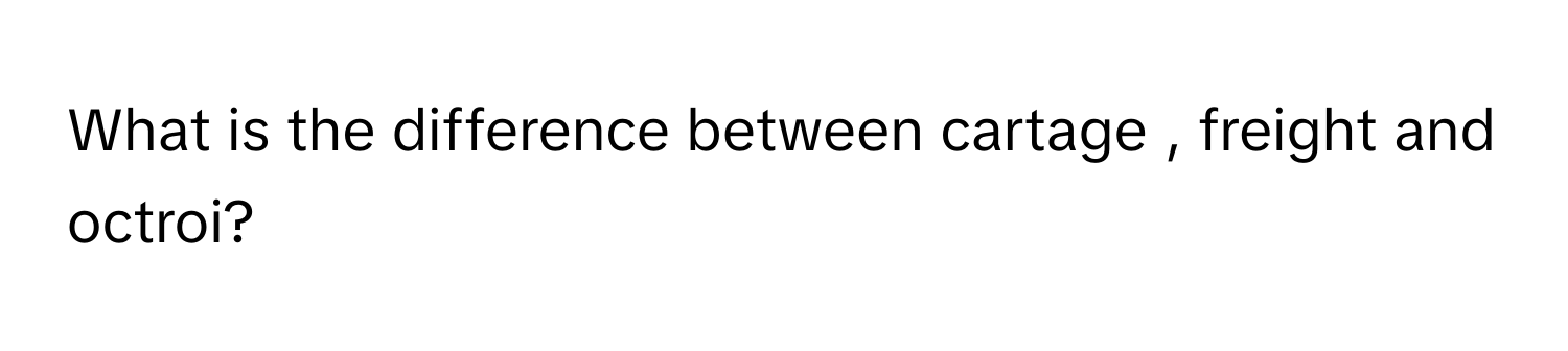 Solved: What is the difference between cartage , freight and octroi ...