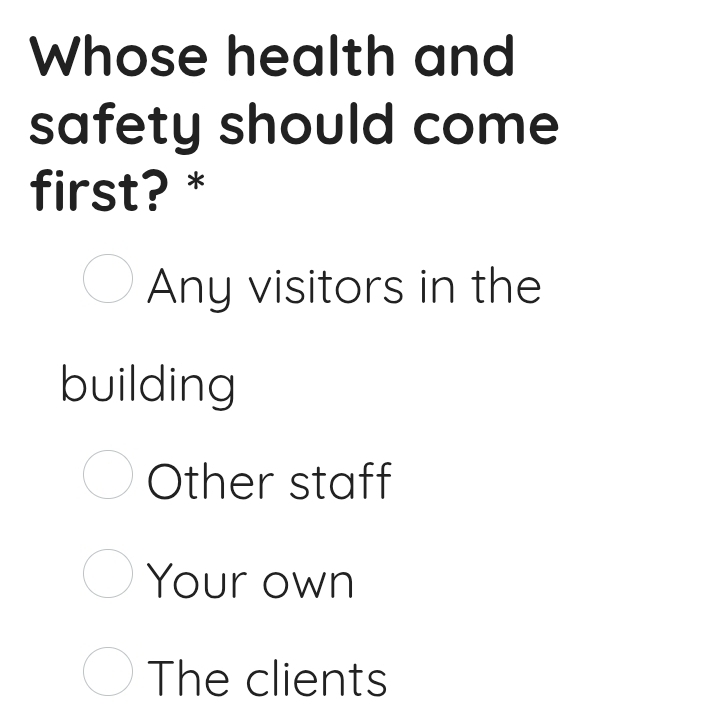 Solved: Whose health and safety should come first? * Any visitors in ...