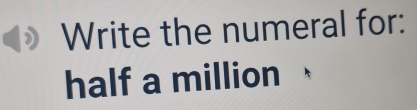 Solved: Write the numeral for: half a million [Math]