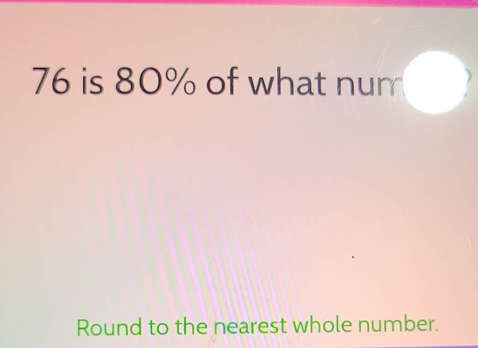 Solved: 76 is 80% of what num Round to the nearest whole number. [Math]