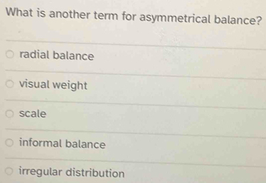 Solved: What is another term for asymmetrical balance? radial balance ...