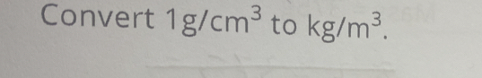 Solved: Convert 1g/cm^3 to kg/m^3. [Physics]