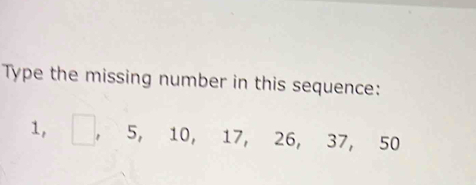Solved: Type the missing number in this sequence: 1, , 5, 10, 17, 26 ...