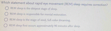 Solved: Which statement about rapid eye movement (REM) sleep requires ...