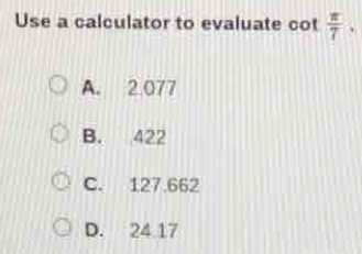 Solved: Use a calculator to evaluate cot π /7 . A. 2 077 B. 422 C. 127.662 D. 24 17 [Math]