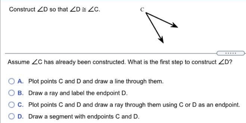 Solved: Construct ∠ D so that ∠ D≌ ∠ C. Assume ∠ c has already been ...