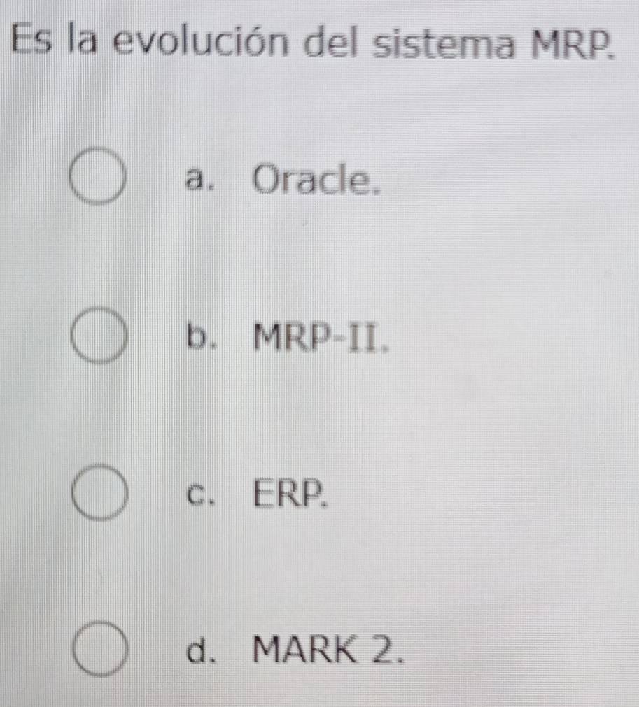 Resuelto:Es la evolución del sistema MRP. a. Oracle. b. MRP-II. c. ERP ...