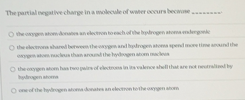 Solved: The partial negative charge in a molecule of water occurs ...