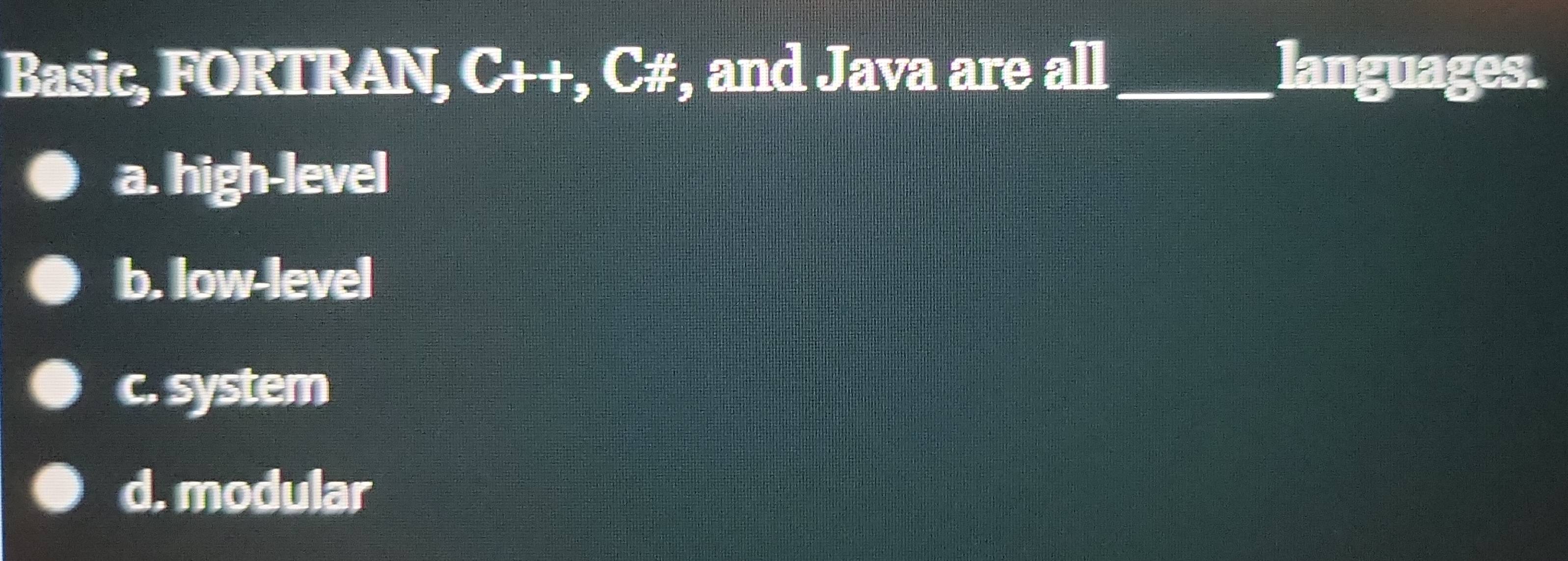 Solved: Basic, FORTRAN, C++, C#, and Java are all_ languages. a. high ...