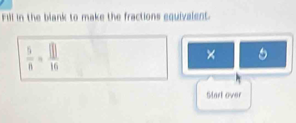 Solved: Fill in the blank to make the fractions equivalent. 5/8 = /16 × ...