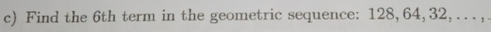 Solved: Find the 6th term in the geometric sequence: 128, 64, 32 ...