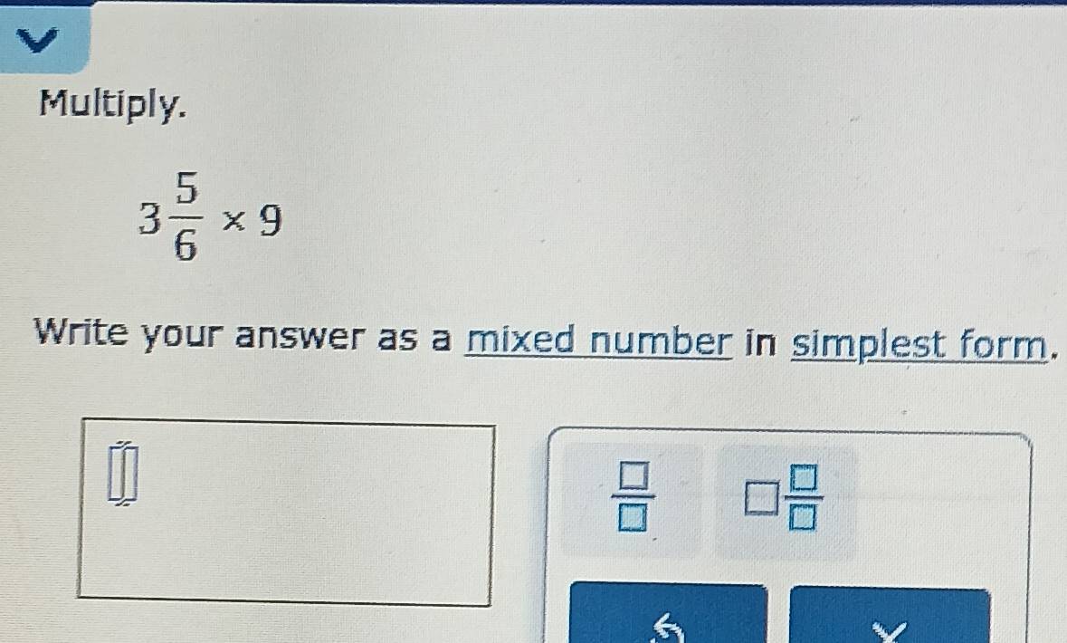 Solved: Multiply. 3 5/6 * 9 Write your answer as a mixed number in ...