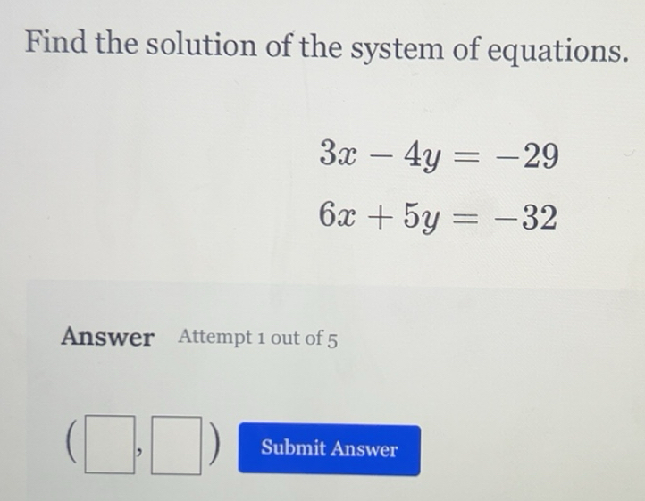 Solved: Find the solution of the system of equations. 3x-4y=-29 6x+5y ...