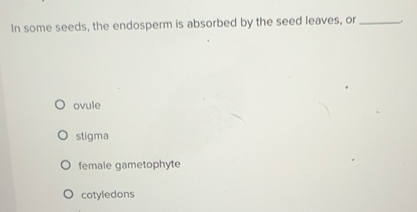 Solved: In some seeds, the endosperm is absorbed by the seed leaves, or ...