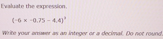 Solved: Evaluate the expression. (-6* -0.75-4.4)^3 Write your answer as an integer or a decimal ...