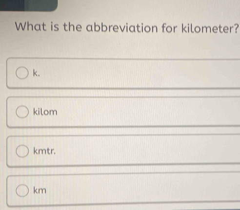 Solved: What is the abbreviation for kilometer? k. kilom kmtr. km [Math]