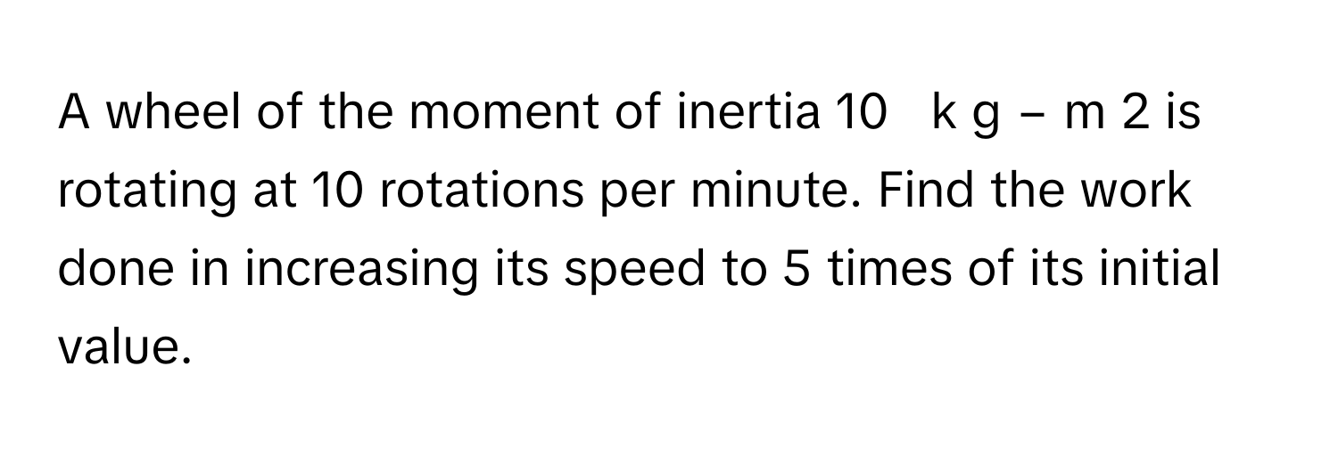 Solved: A wheel of the moment of inertia 10 k g − m 2 is rotating at 10 ...