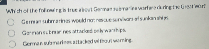 Solved: Which of the following is true about German submarine warfare ...