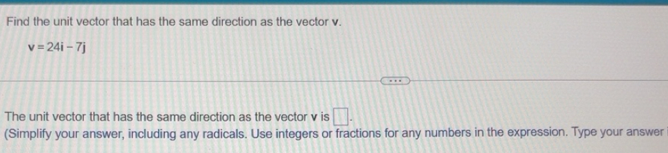 Solved: Find the unit vector that has the same direction as the vector v. v=24i-7j The unit ...