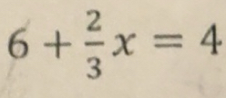 Solved: 6+ 2/3 x=4 [Math]