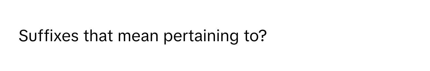 Solved: Suffixes that mean pertaining to? [Others]