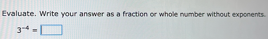 Solved: Evaluate. Write your answer as a fraction or whole number without exponents. 3^(-4)= [Math]