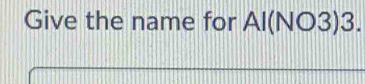 Solved: Give the name for Al(NO3) 3. [Chemistry]