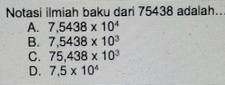 Telah dijawab:Notasi ilmiah baku dari 75438 adalah.. A. 7,5438* 10^4 B ...