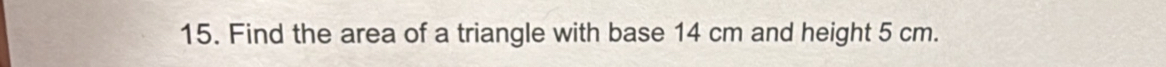 Solved: Find the area of a triangle with base 14 cm and height 5 cm. [Math]