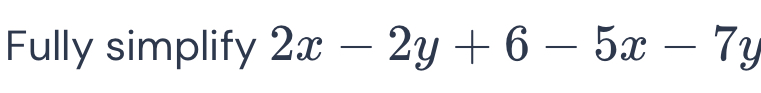 Solved: Fully simplify 2x-2y+6-5x-7y [Math]