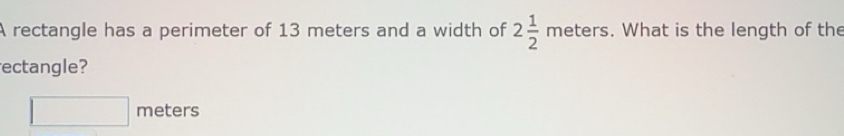 Solved: A rectangle has a perimeter of 13 meters and a width of 2 1/2 ...