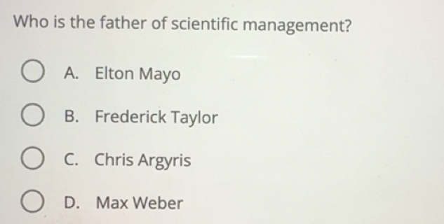 Solved: Who is the father of scientific management? A. Elton Mayo B ...