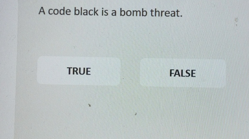 Solved: A code black is a bomb threat. TRUE FALSE [Others]