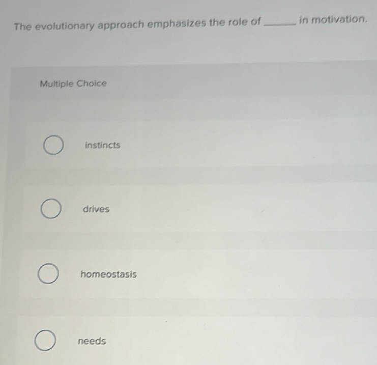 Solved: The evolutionary approach emphasizes the role of _in motivation ...