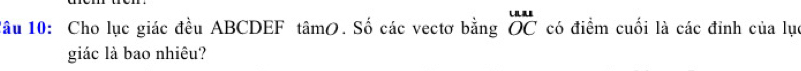 Giải quyết:lâu 10: Cho lục giác đều ABCDEF tâmơ. Số các vectơ bằng ...