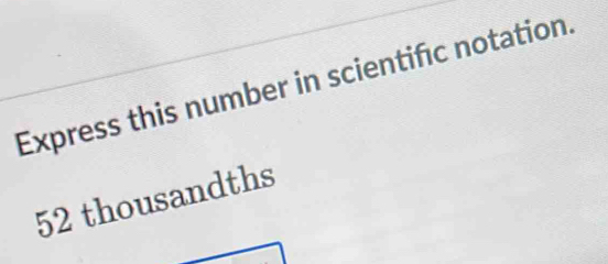 Solved: Express this number in scientifıc notation. 52 thousandths [Math]