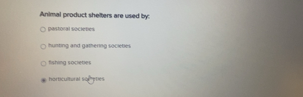 Solved: Animal product shelters are used by: pastoral societies hunting ...