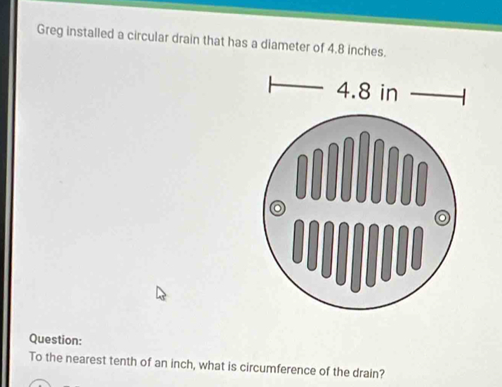 Solved: Greg installed a circular drain that has a diameter of 4.8 ...