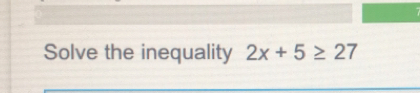 Solved: Solve the inequality 2x+5≥ 27 [Math]