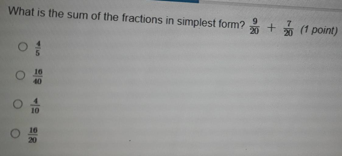Solved: What is the sum of the fractions in simplest form? 9/20 + 7/20 (1 point) 4/5 16/40 [Math]