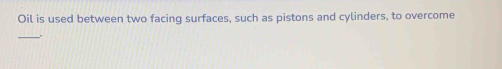 Solved: Oil is used between two facing surfaces, such as pistons and ...